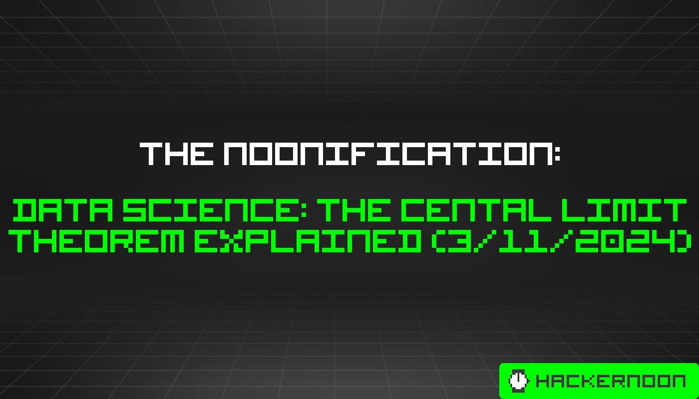 The Noonification: Data Science: The Cental Limit Theorem Explained...